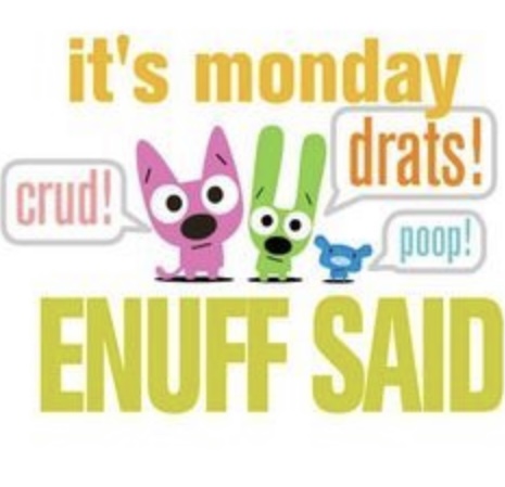 monday enuff said